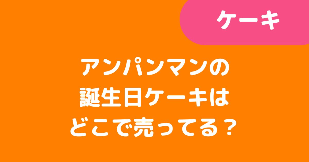 アンパンマンの誕生日ケーキ一覧まとめ！販売店・通販購入先も | 暮らしのPDCA